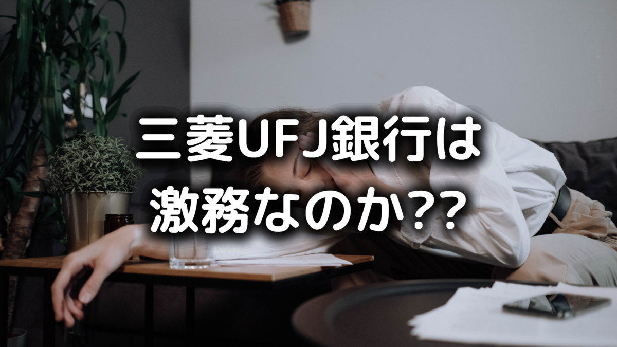 三菱UFJ銀行は激務なのか?向いている人材についても詳しく解説!